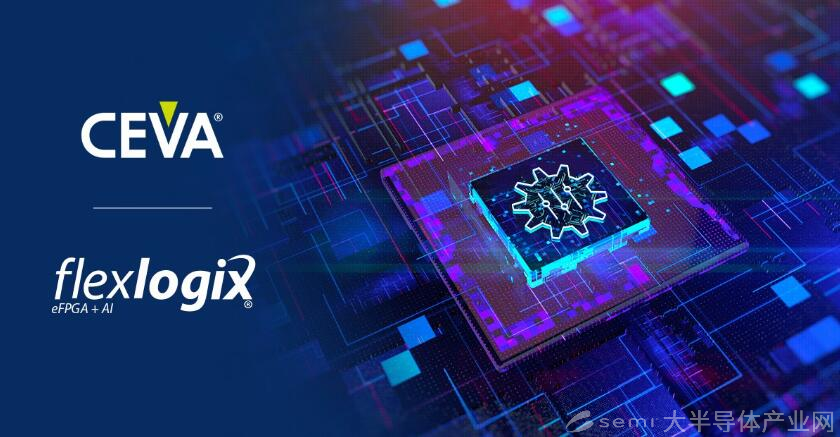 CEVA 和FLEX LOGIX宣布推出首款具有嵌入式 FPGA 的 DSP 芯片 以支持灵活/可更改的指令集架构 - SEMI大半导体产业网