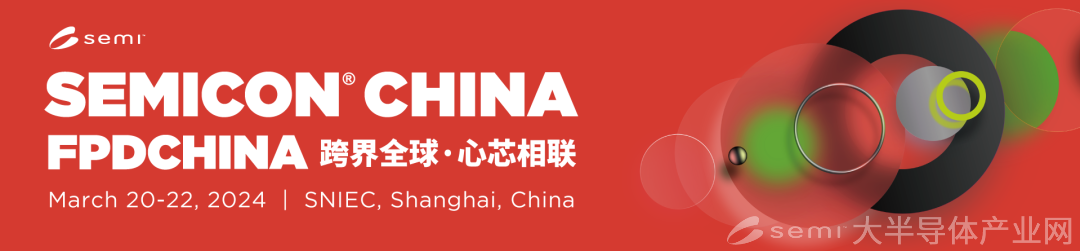 跨界全球·心芯相联—SEMICON/FPD China 2024 即将盛大开幕 - SEMI大半导体产业网